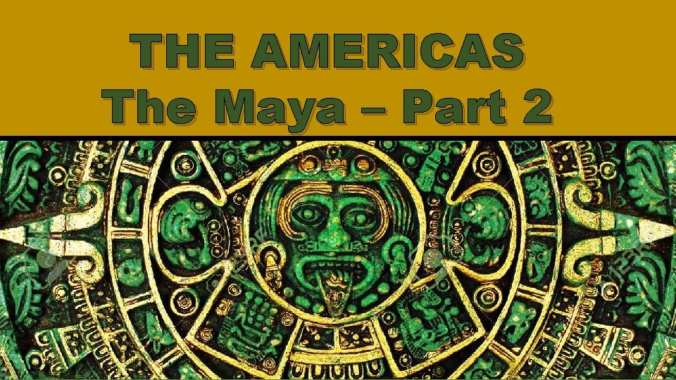THE AMERICAS The Maya Part 2 THE MAYA