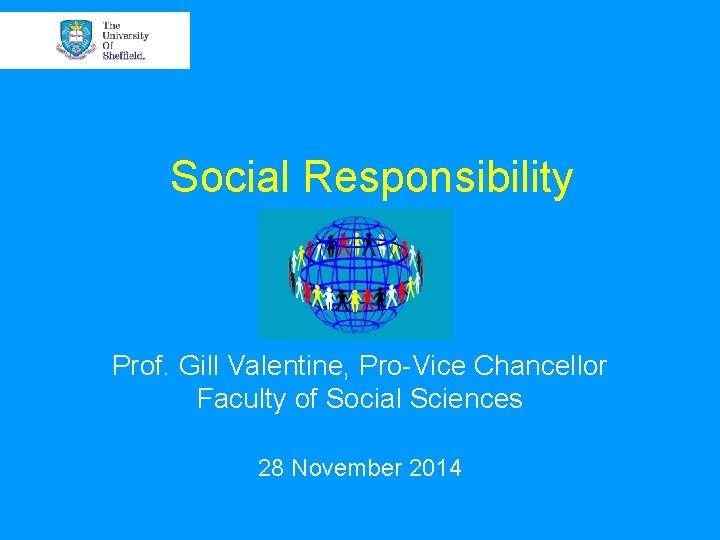 Social Responsibility Prof Gill Valentine ProVice Chancellor Faculty