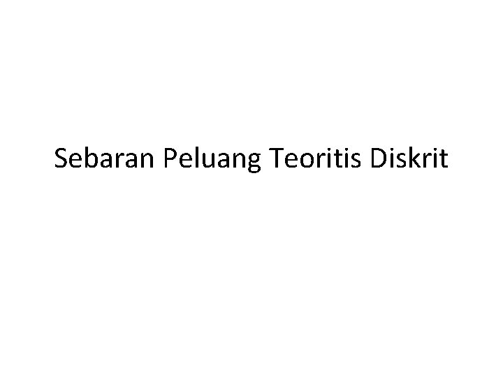 Sebaran Peluang Teoritis Diskrit Sebaran Peluang Teoritis Variabel