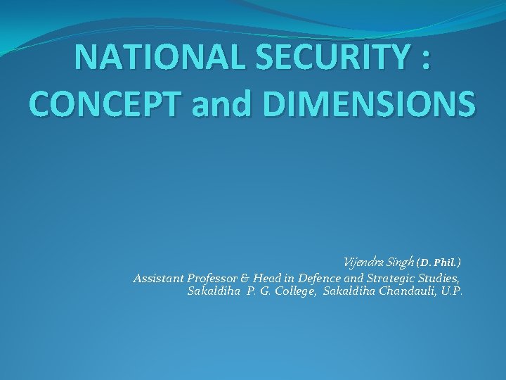 NATIONAL SECURITY CONCEPT and DIMENSIONS Vijendra Singh D
