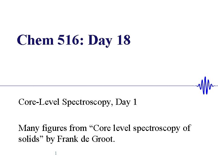 Chem 516 Day 18 CoreLevel Spectroscopy Day 1
