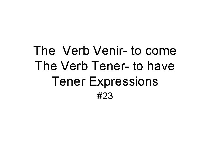 The Verb Venir to come The Verb Tener