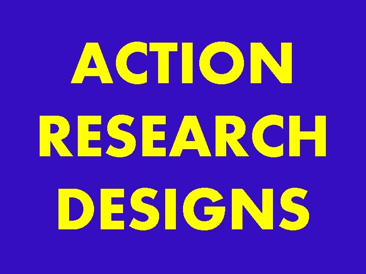 ACTION RESEARCH DESIGNS 1 2 3 4 OUR