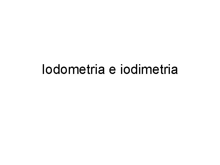 Iodometria e iodimetria Iodometria Con il termine iodometria