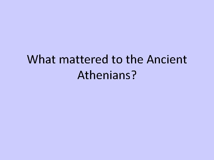 What mattered to the Ancient Athenians Where was