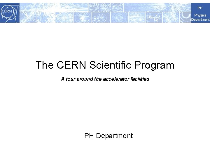 The CERN Scientific Program A tour around the