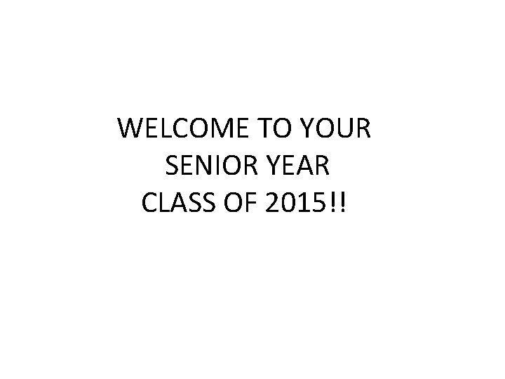 WELCOME TO YOUR SENIOR YEAR CLASS OF 2015