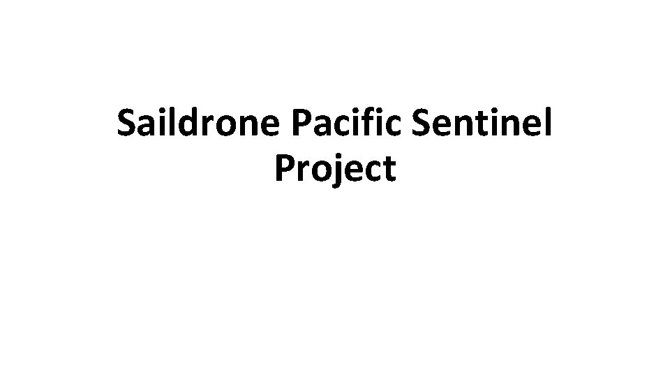 Saildrone Pacific Sentinel Project Goals To evaluate whether