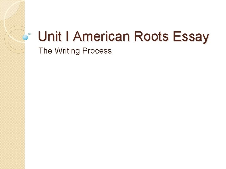 Unit I American Roots Essay The Writing Process