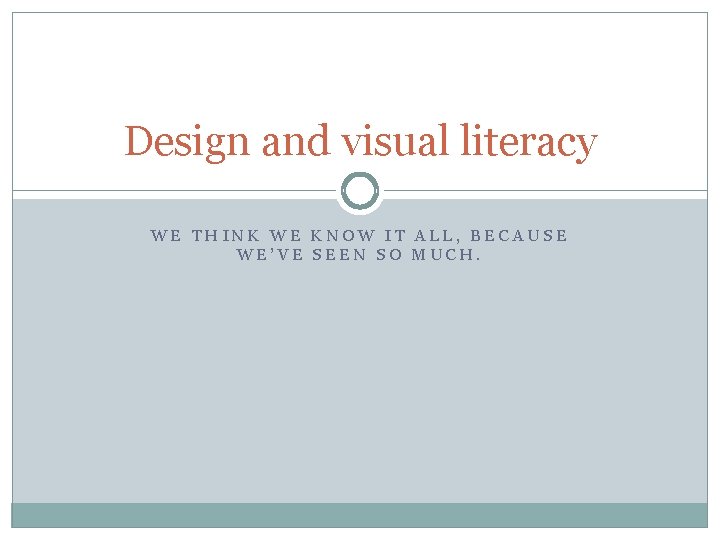 Design and visual literacy WE THINK WE KNOW