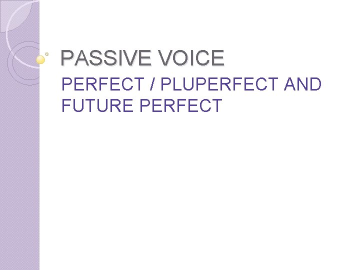 PASSIVE VOICE PERFECT PLUPERFECT AND FUTURE PERFECT How