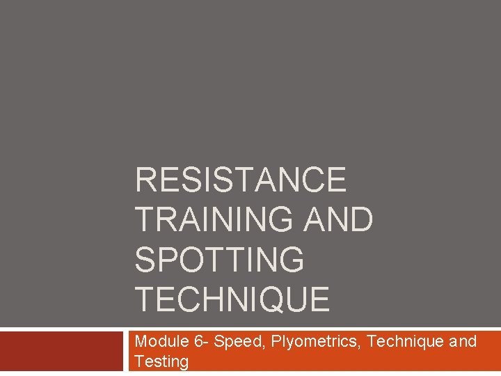 RESISTANCE TRAINING AND SPOTTING TECHNIQUE Module 6 Speed