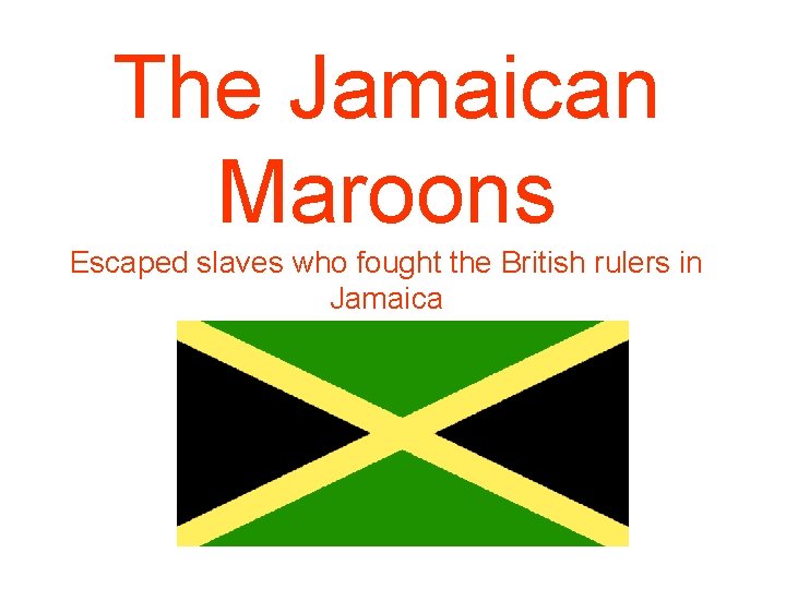 The Jamaican Maroons Escaped slaves who fought the