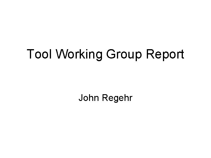 Tool Working Group Report John Regehr Tool WG