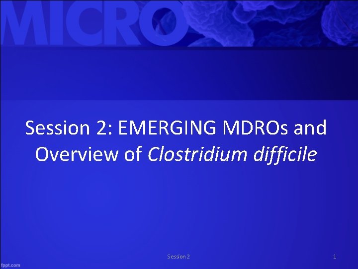 Session 2 EMERGING MDROs and Overview of Clostridium