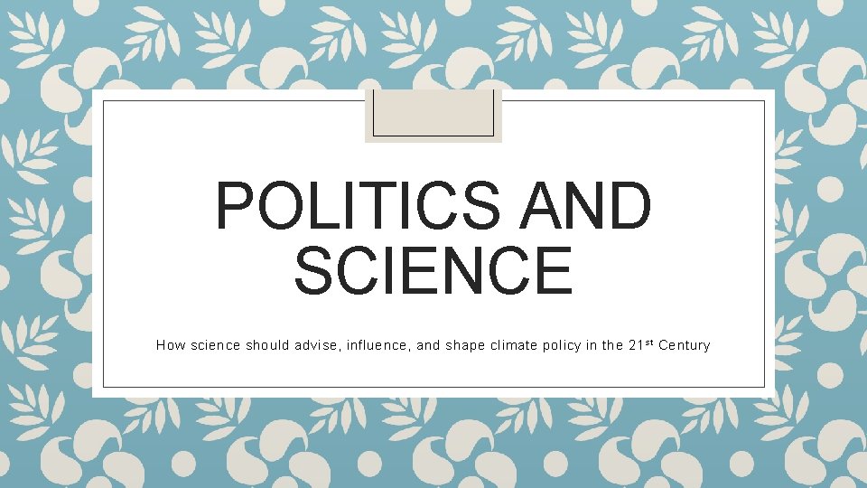 POLITICS AND SCIENCE How science should advise influence