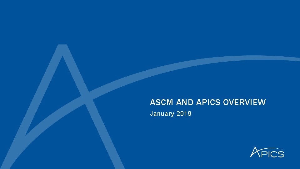 ASCM AND APICS OVERVIEW January 2019 Agenda What