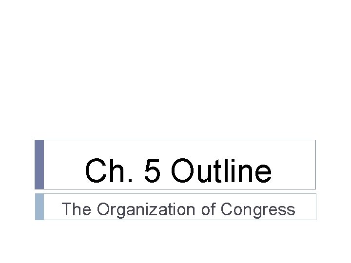 Ch 5 Outline The Organization of Congress Congressional