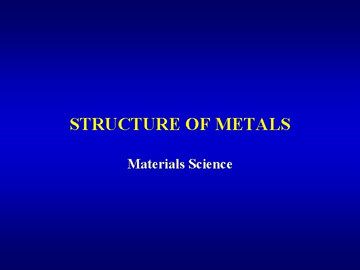 STRUCTURE OF METALS Materials Science Chapter 1 The