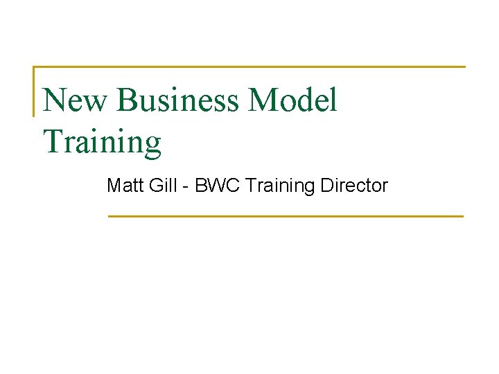 New Business Model Training Matt Gill BWC Training