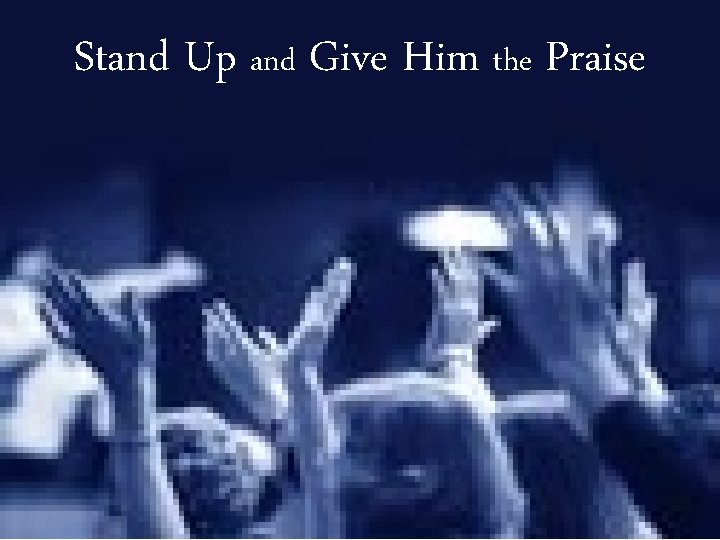Stand Up and Give Him the Praise Who