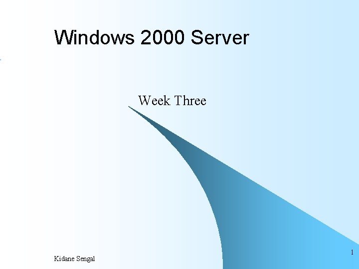 Windows 2000 Server Week Three Kidane Sengal 1