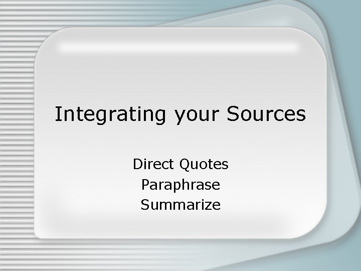 Integrating your Sources Direct Quotes Paraphrase Summarize Youve