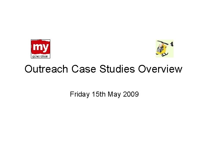 Outreach Case Studies Overview Friday 15 th May
