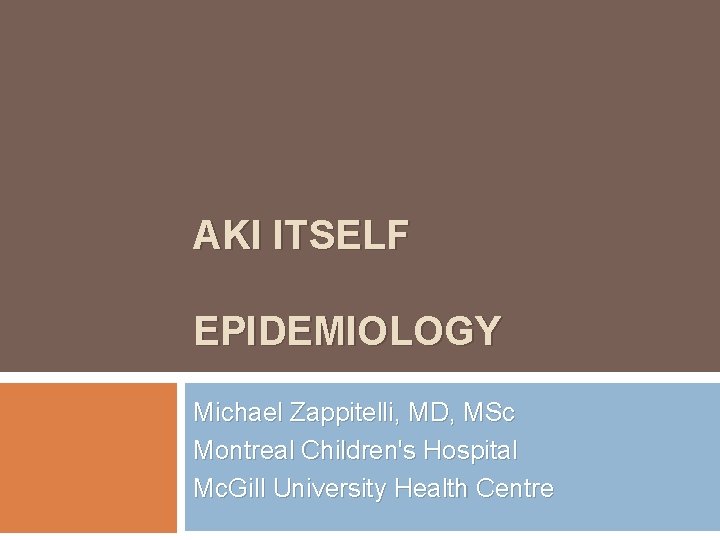 AKI ITSELF EPIDEMIOLOGY Michael Zappitelli MD MSc Montreal