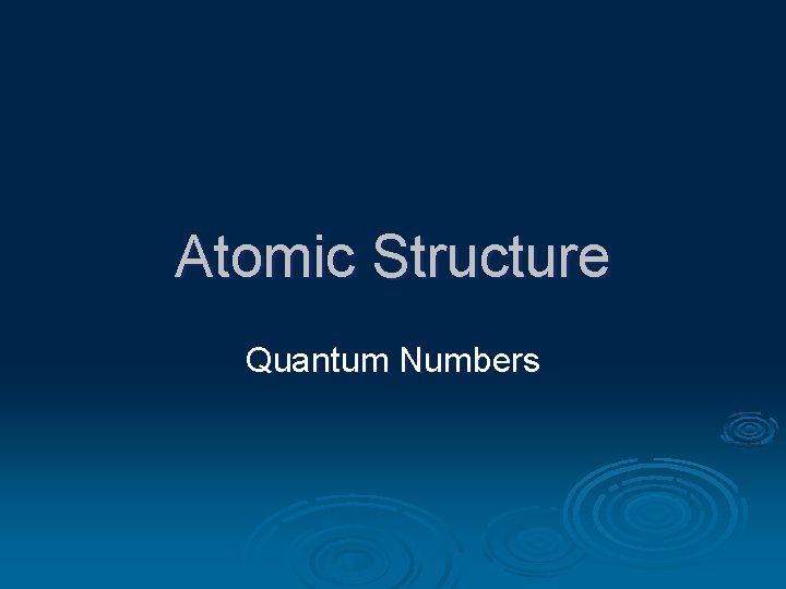 Atomic Structure Quantum Numbers Quantum Numbers specify the