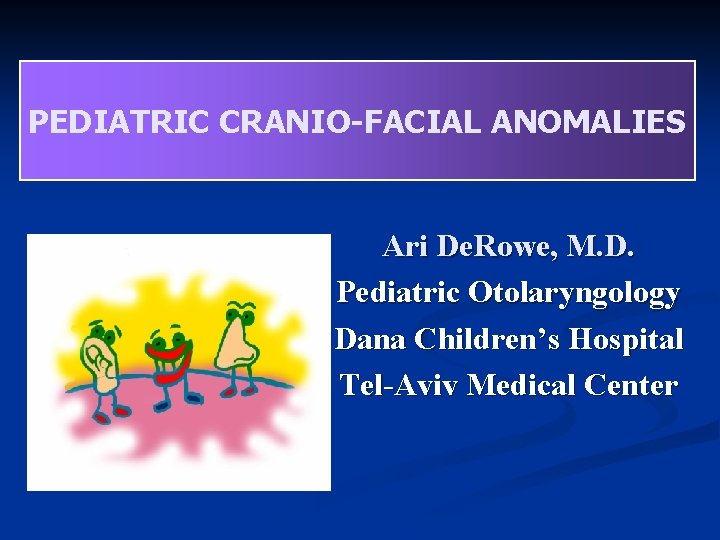 PEDIATRIC CRANIOFACIAL ANOMALIES Ari De Rowe M D