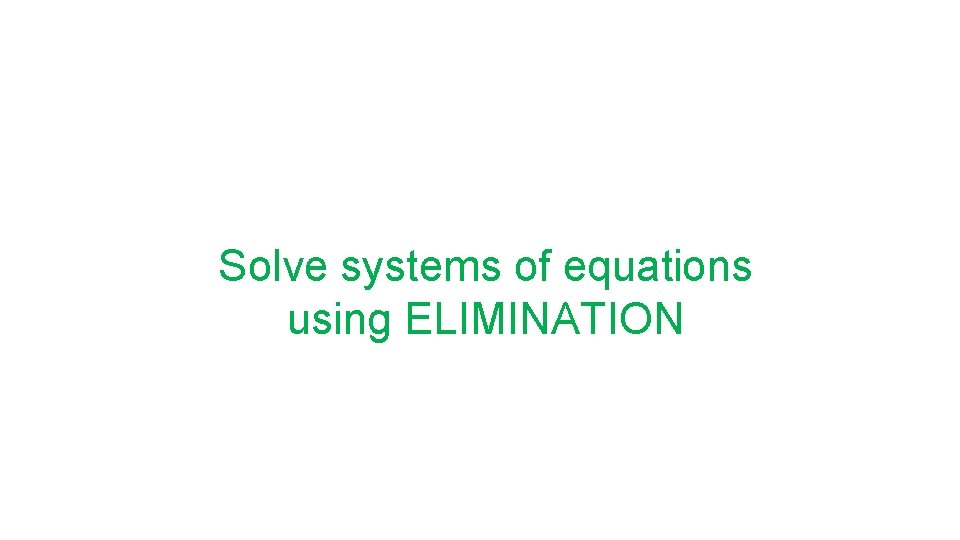 Solve systems of equations using ELIMINATION Eliminate means