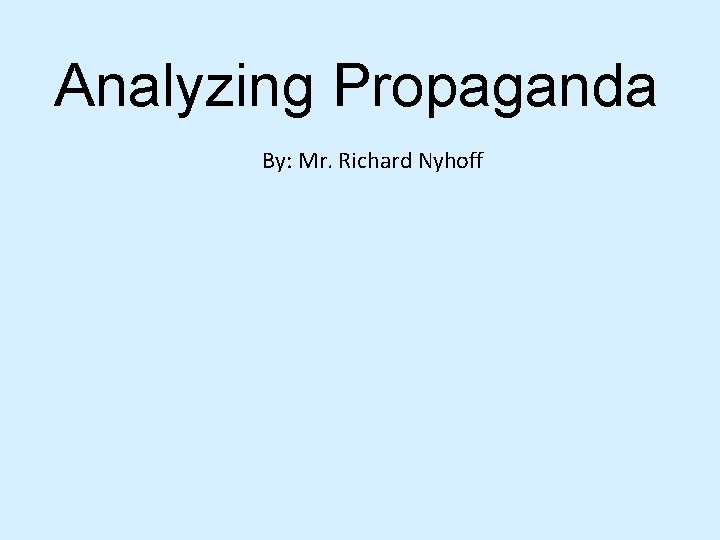 Analyzing Propaganda By Mr Richard Nyhoff The Purpose