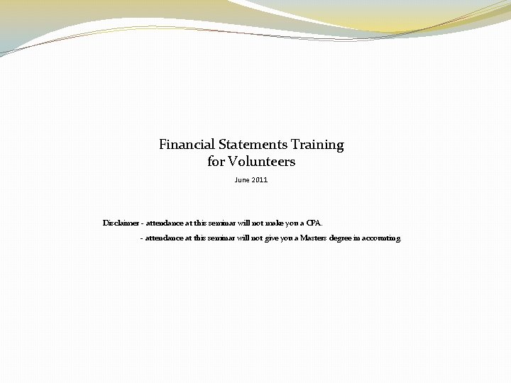 Financial Statements Training for Volunteers June 2011 Disclaimer