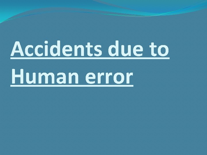 Accidents due to Human error Recent Accidents occurred