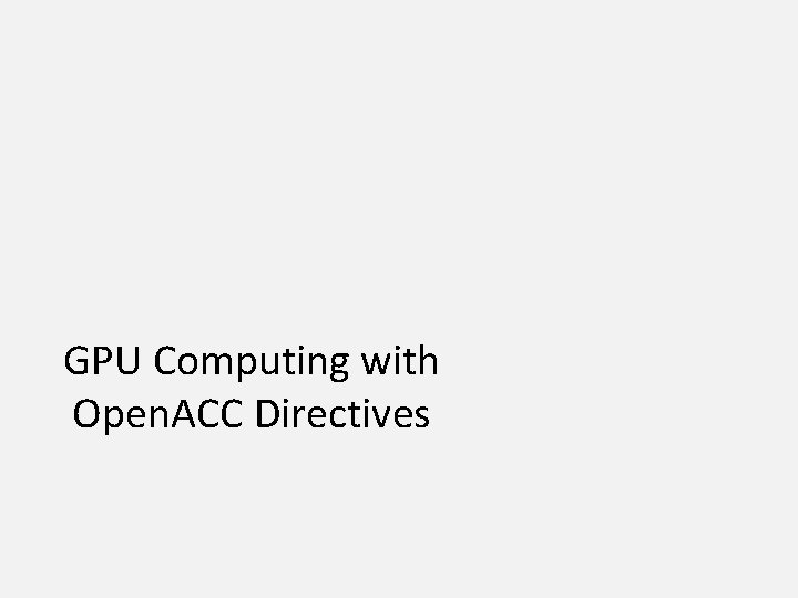 GPU Computing with Open ACC Directives A Very