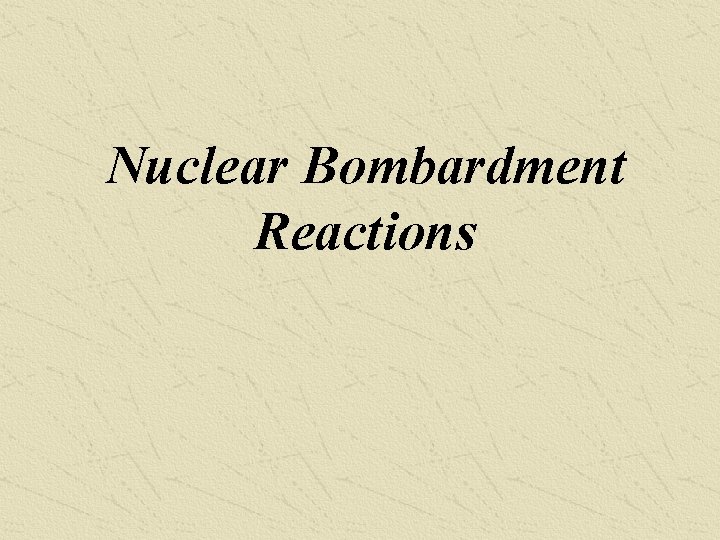 Nuclear Bombardment Reactions Nuclear Bombardment Reactions In 1919
