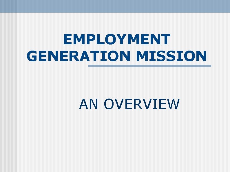 EMPLOYMENT GENERATION MISSION AN OVERVIEW Mission objectives Employment