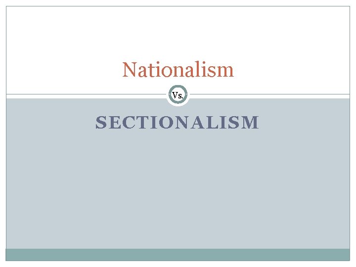 Nationalism Vs SECTIONALISM Nationalism Unites the Country In