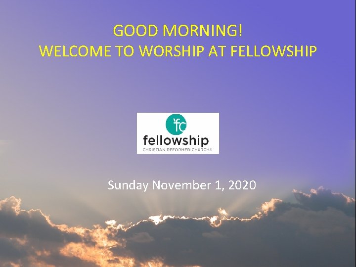 GOOD MORNING WELCOME TO WORSHIP AT FELLOWSHIP Sunday