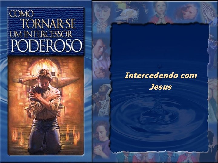 ORAO INTERCESSRIA Intercedendo com Jesus Quando intercedemos pelos
