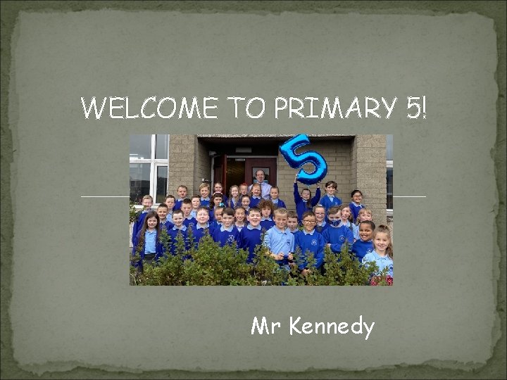 WELCOME TO PRIMARY 5 Mr Kennedy SCHOOL DAY