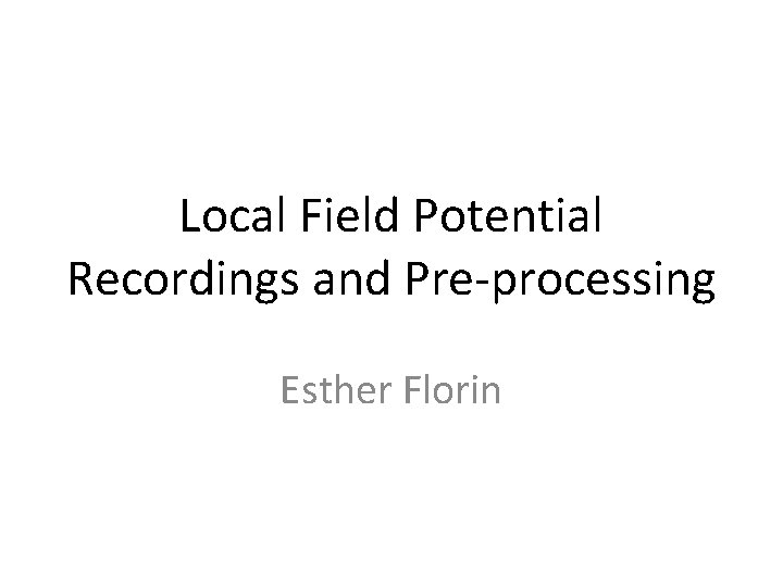 Local Field Potential Recordings and Preprocessing Esther Florin