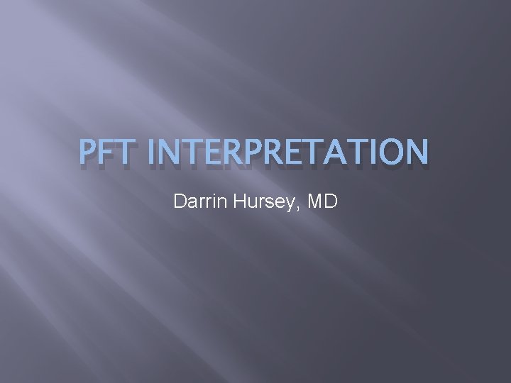 PFT INTERPRETATION Darrin Hursey MD Overview Indications for