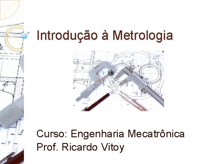 Introduo Metrologia Curso Engenharia Mecatrnica Prof Ricardo Vitoy