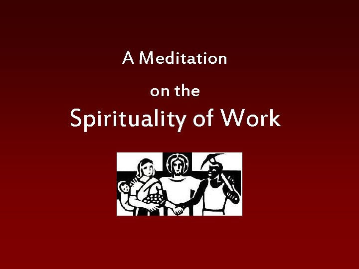 A Meditation on the Spirituality of Work Human