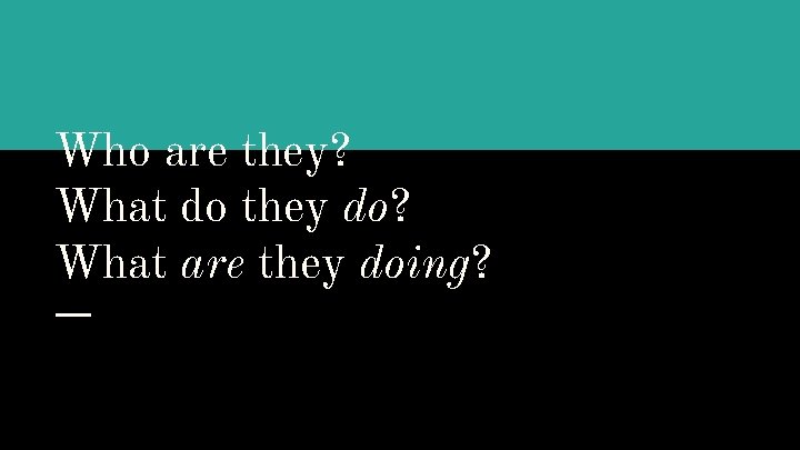 Who are they What do they do What