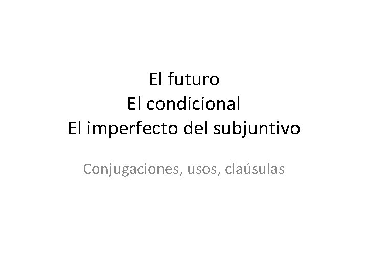 El futuro El condicional El imperfecto del subjuntivo