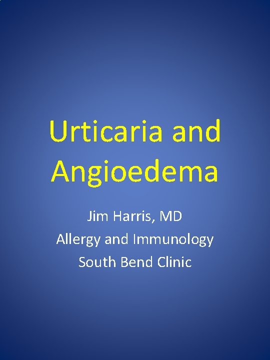 Urticaria and Angioedema Jim Harris MD Allergy and