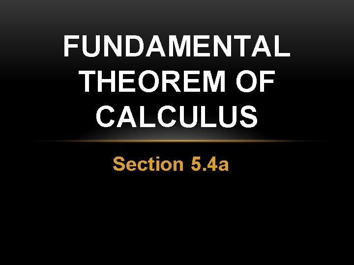 FUNDAMENTAL THEOREM OF CALCULUS Section 5 4 a